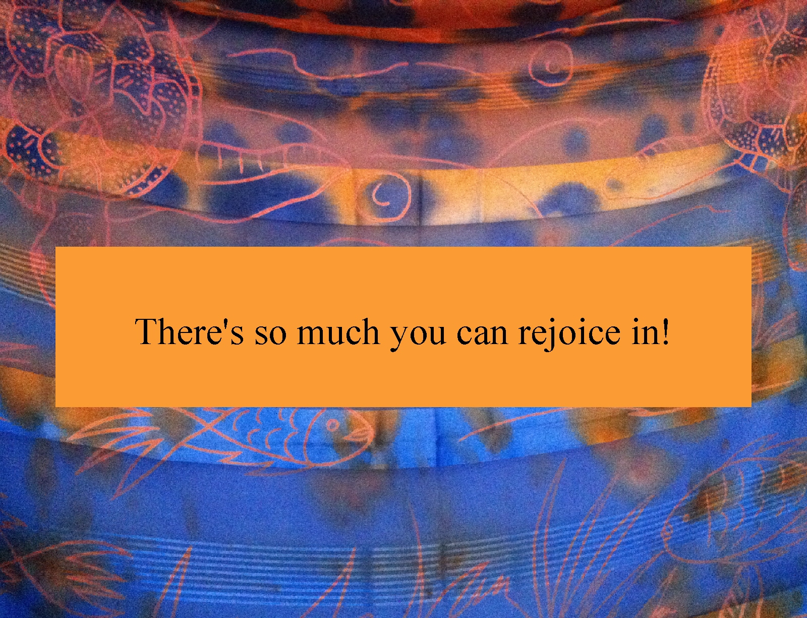 “There’s so much you can rejoice in” …. rejoicing throughout each day ...